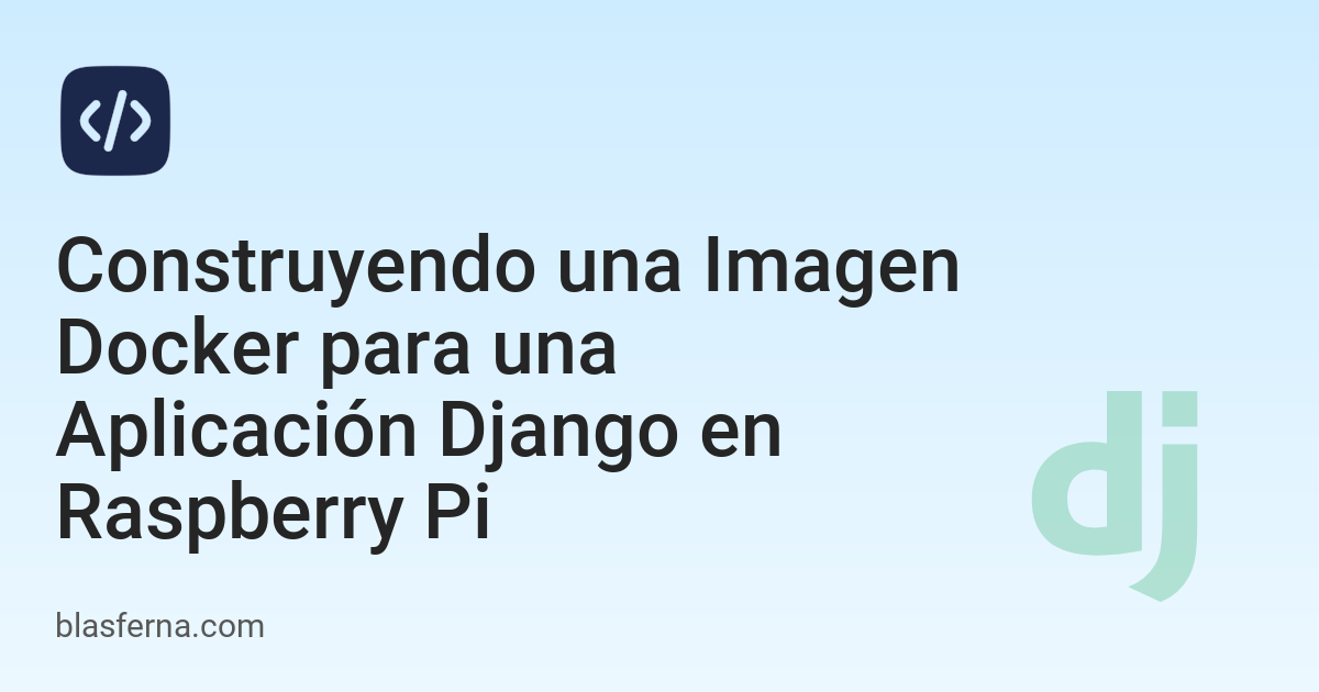 Construyendo una Imagen Docker para una Aplicación Django en Raspberry Pi | Blas Fernández
